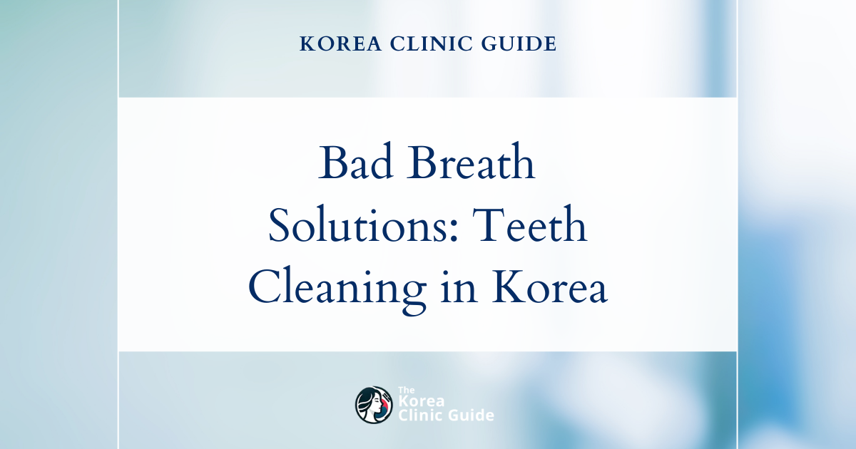 Bad Breath Solutions: Teeth Cleaning Procedures in Korea for Fresher Breath