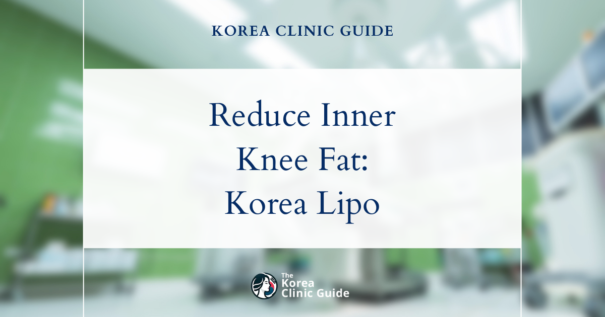 Reduce Inner Knee Fat with Knee Liposuction in Korea: Effective Medical ...